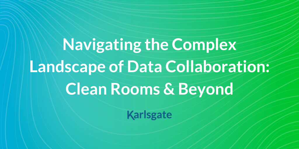 Navigating the Complex Landscape of Data Collaboration: Clean Rooms & Beyond